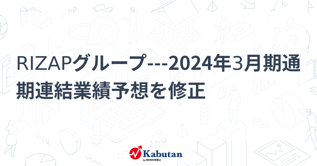 RIZAPグループ---2024年3月期通期連結業績予想を修正 | 個別株 - 株探ニュース