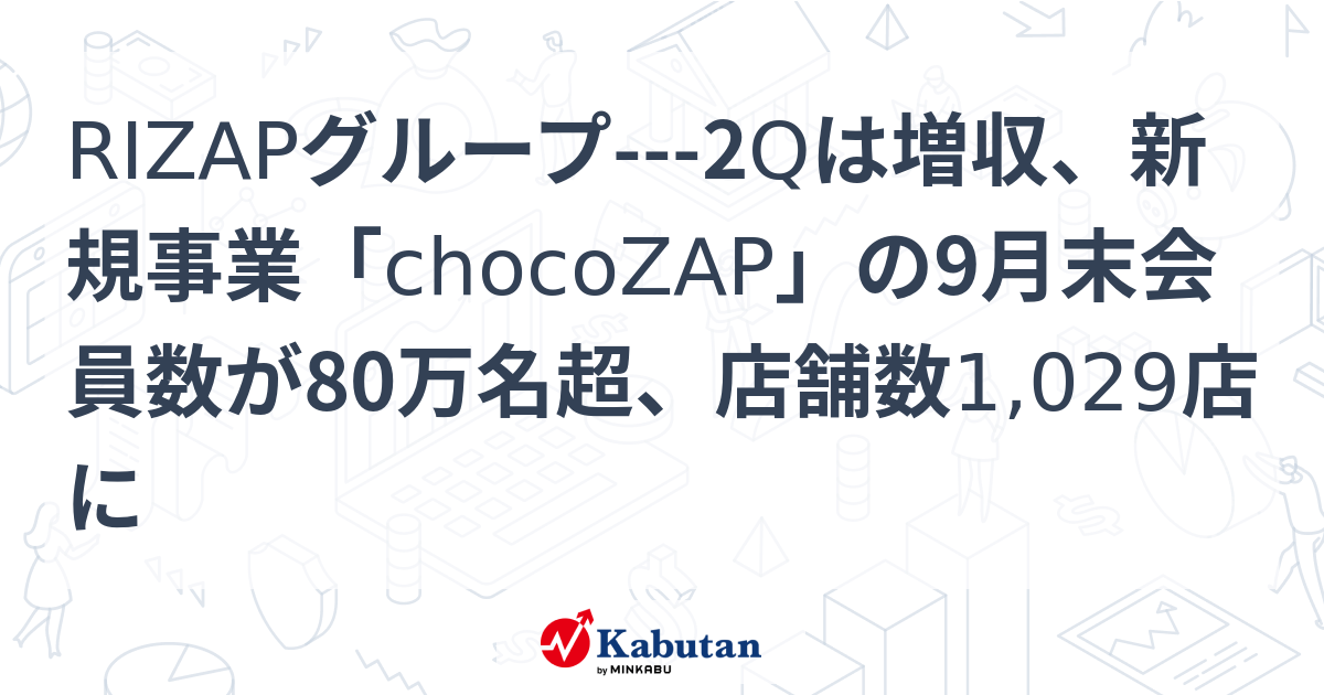 RIZAPグループ---2Qは増収、新規事業「chocoZAP」の9月末会員数が80万名超、店舗数1,029店に | 個別株 - 株探ニュース