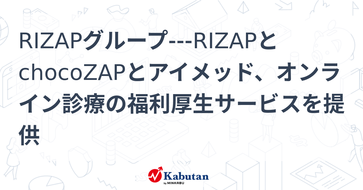RIZAPグループ---RIZAPとchocoZAPとアイメッド、オンライン診療の福利厚生サービスを提供 | 個別株 - 株探ニュース