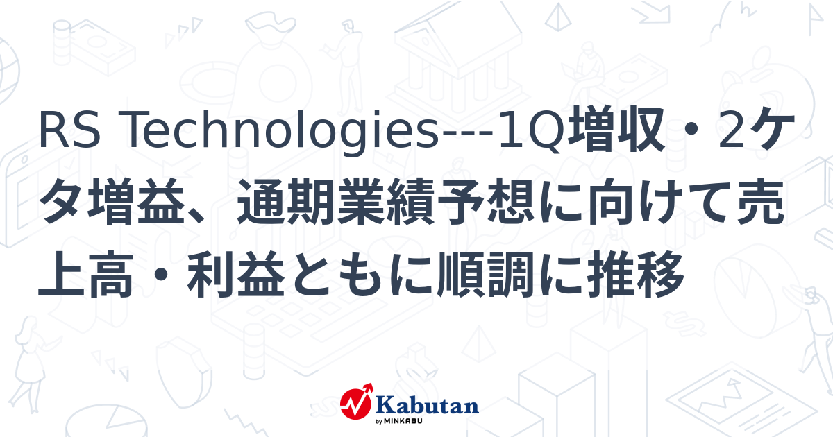 RS Technologies---1Q増収・2ケタ増益、通期業績予想に向けて売上高・利益ともに順調に推移 | 個別株 - 株探ニュース