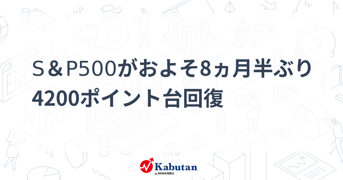 S&P500がおよそ8ヵ月半ぶり4200ポイント台回復 | 市況 - 株探ニュース