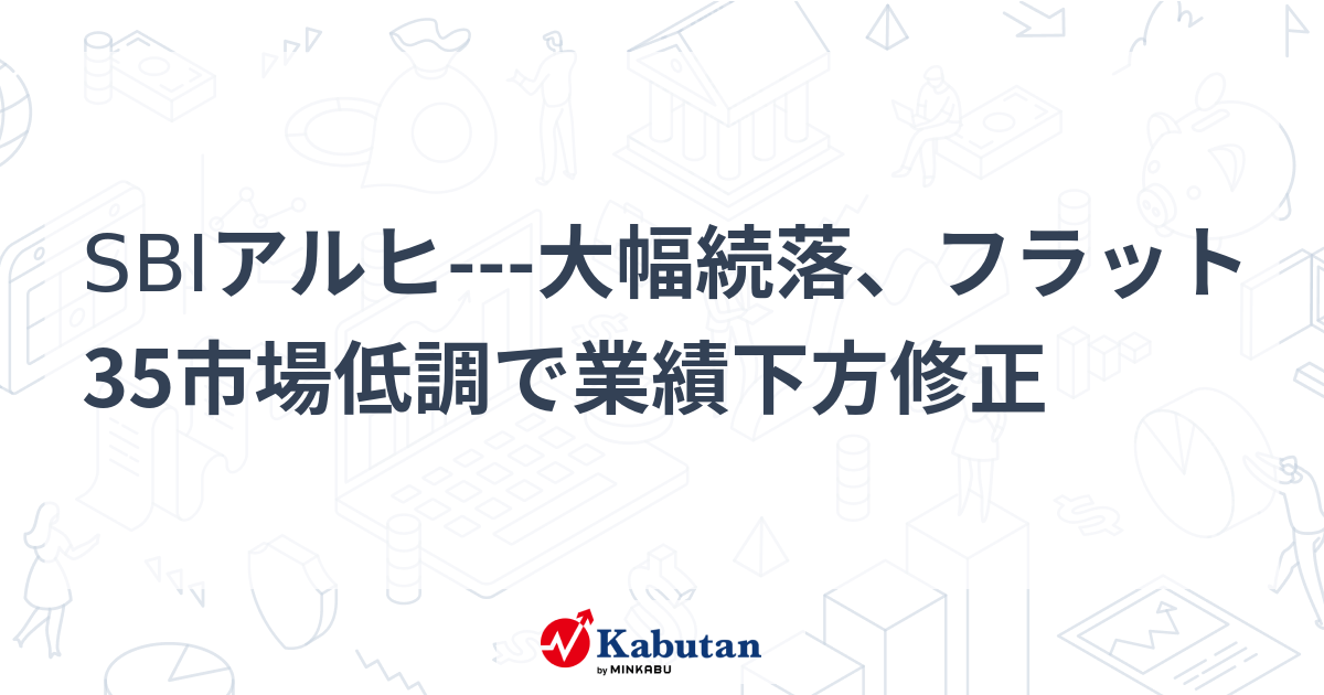 SBIアルヒ---大幅続落、フラット35市場低調で業績下方修正 | 個別株 - 株探ニュース