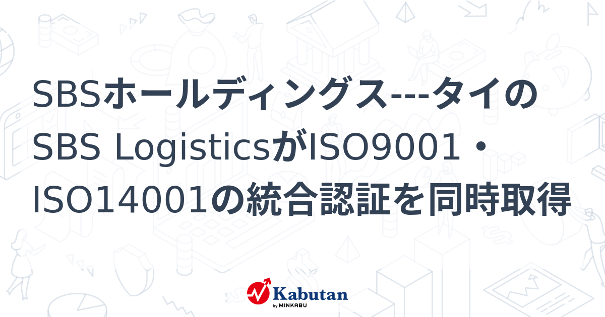 SBSホールディングス---タイのSBS LogisticsがISO9001・ISO14001の統合認証を同時取得 | 個別株 - 株探ニュース