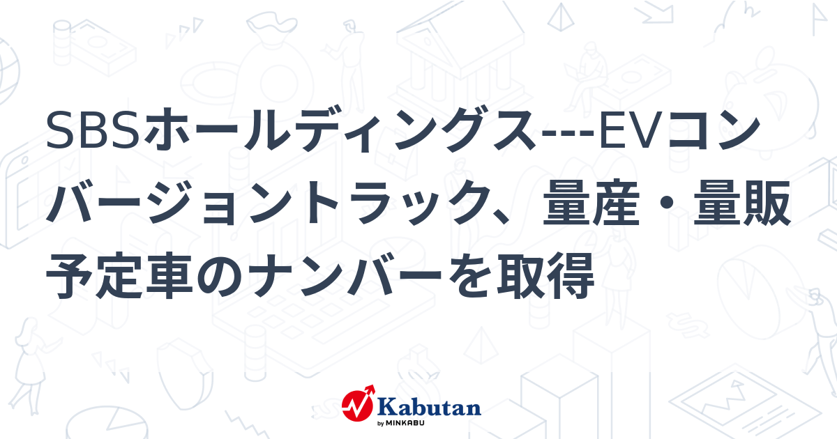 SBSホールディングス---EVコンバージョントラック、量産・量販予定車のナンバーを取得 | 個別株 - 株探ニュース