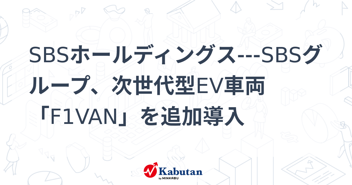 SBSホールディングス---SBSグループ、次世代型EV車両「F1VAN」を追加導入 | 個別株 - 株探ニュース