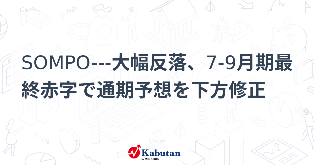 SOMPO---大幅反落、7-9月期最終赤字で通期予想を下方修正 | 個別株 - 株探ニュース
