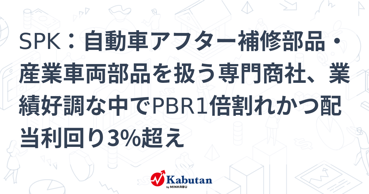 SPK：自動車アフター補修部品・産業車両部品を扱う専門商社、業績好調な中でPBR1倍割れかつ配当利回り3%超え | 個別株 - 株探ニュース