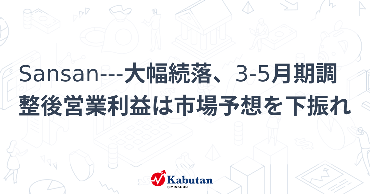 Sansan---大幅続落、3-5月期調整後営業利益は市場予想を下振れ | 個別株 - 株探ニュース