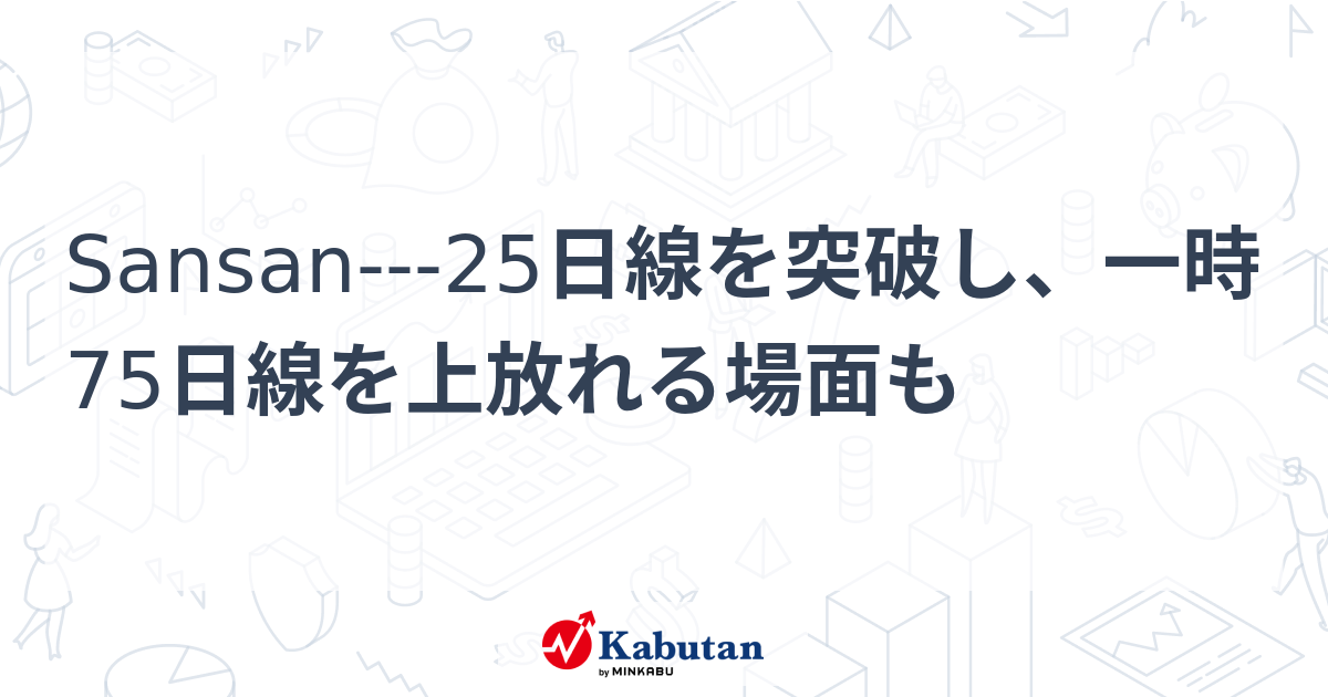Sansan---25日線を突破し、一時75日線を上放れる場面も | テクニカル - 株探ニュース