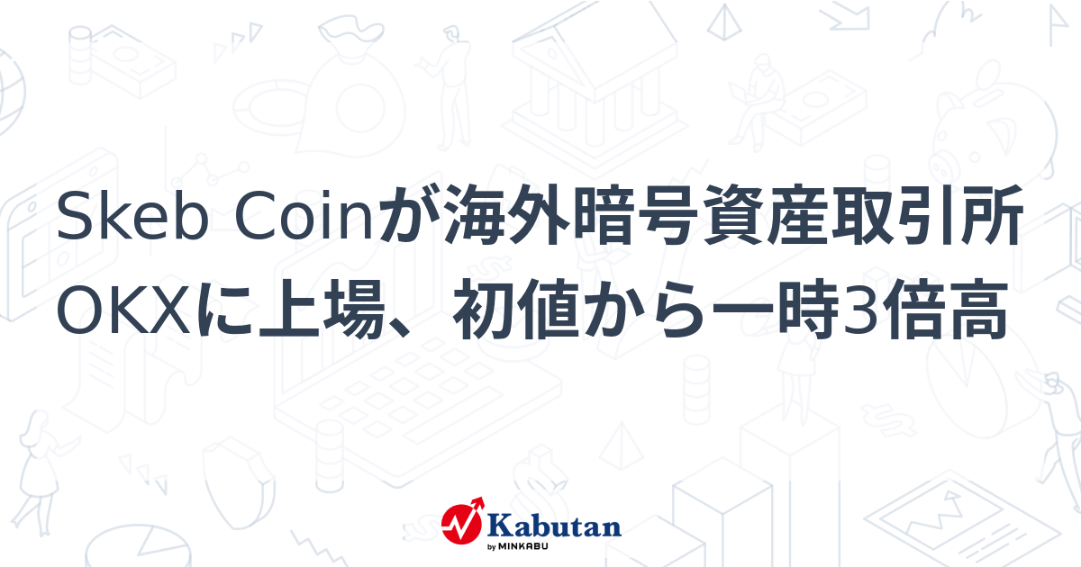 Skeb Coinが海外暗号資産取引所OKXに上場、初値から一時3倍高 | 市況 - 株探ニュース
