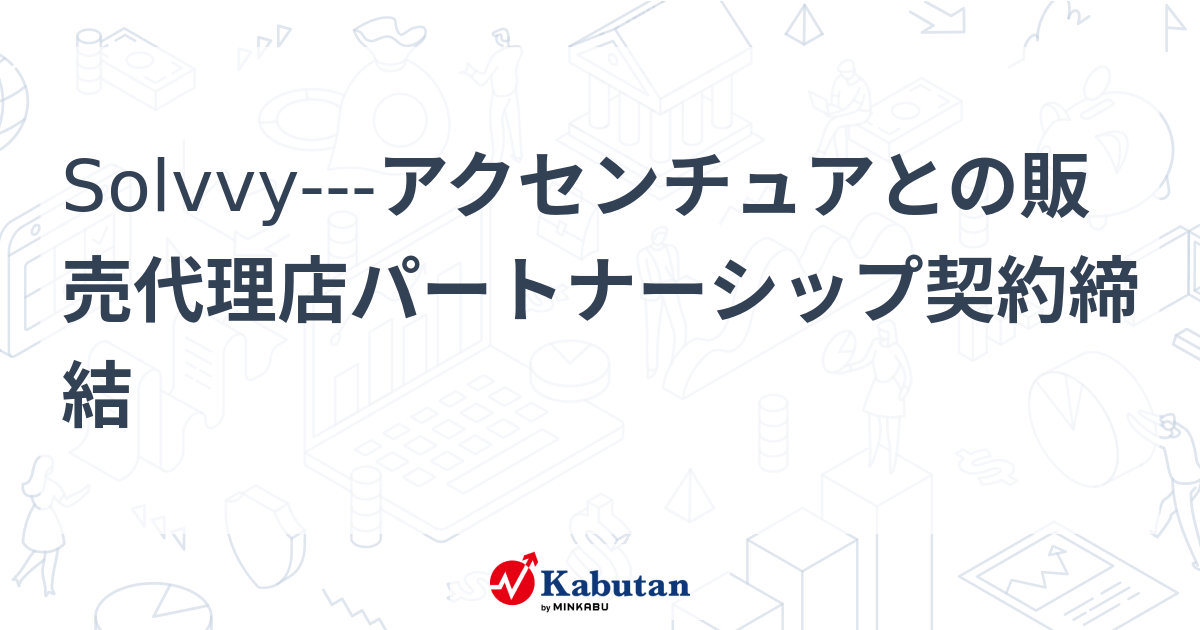 Solvvy---アクセンチュアとの販売代理店パートナーシップ契約締結 | 個別株 - 株探ニュース