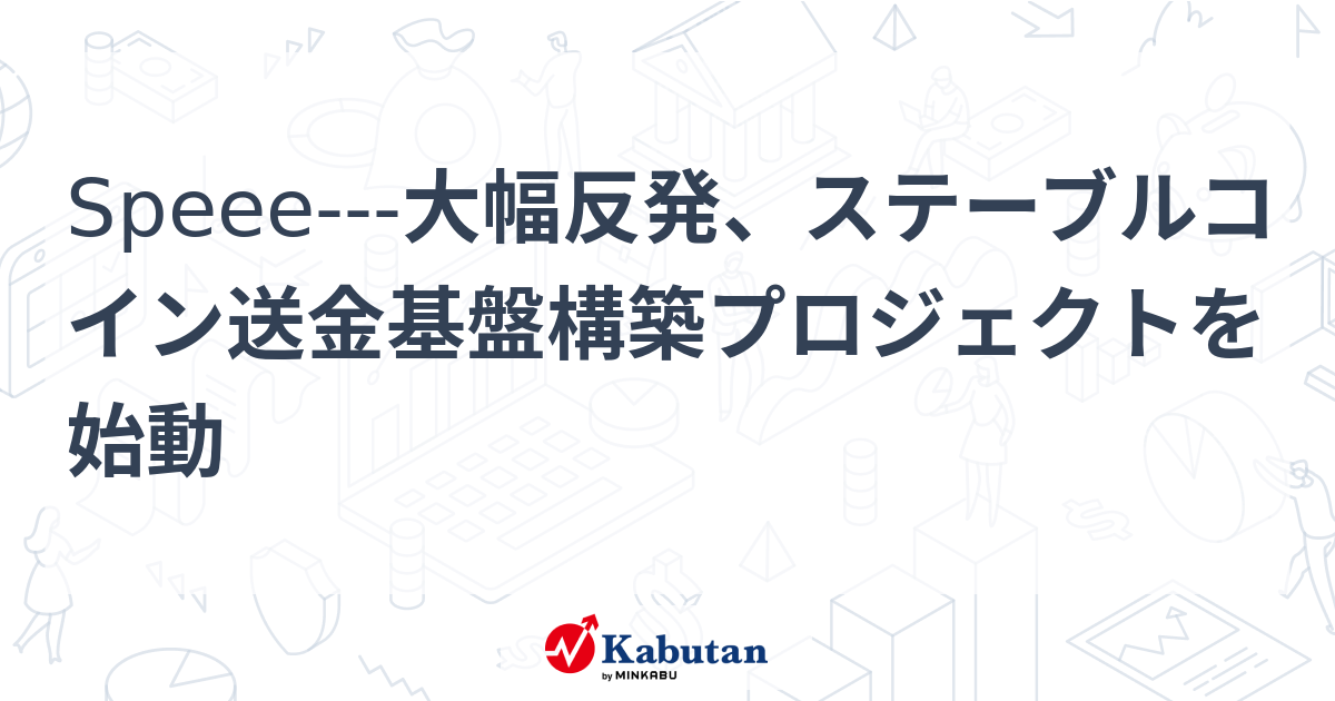Speee---大幅反発、ステーブルコイン送金基盤構築プロジェクトを始動 | 個別株 - 株探ニュース