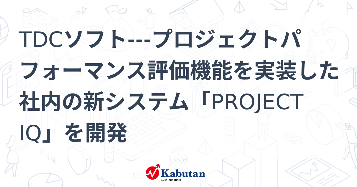 TDCソフト---プロジェクトパフォーマンス評価機能を実装した社内の新システム「PROJECT IQ」を開発 | 個別株 - 株探ニュース
