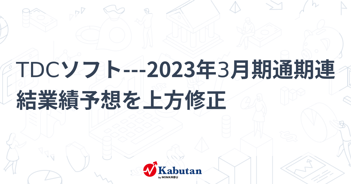 TDCソフト---2023年3月期通期連結業績予想を上方修正 | 個別株 - 株探ニュース