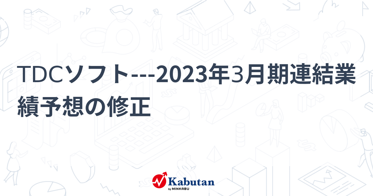 TDCソフト---2023年3月期連結業績予想の修正 | 個別株 - 株探ニュース
