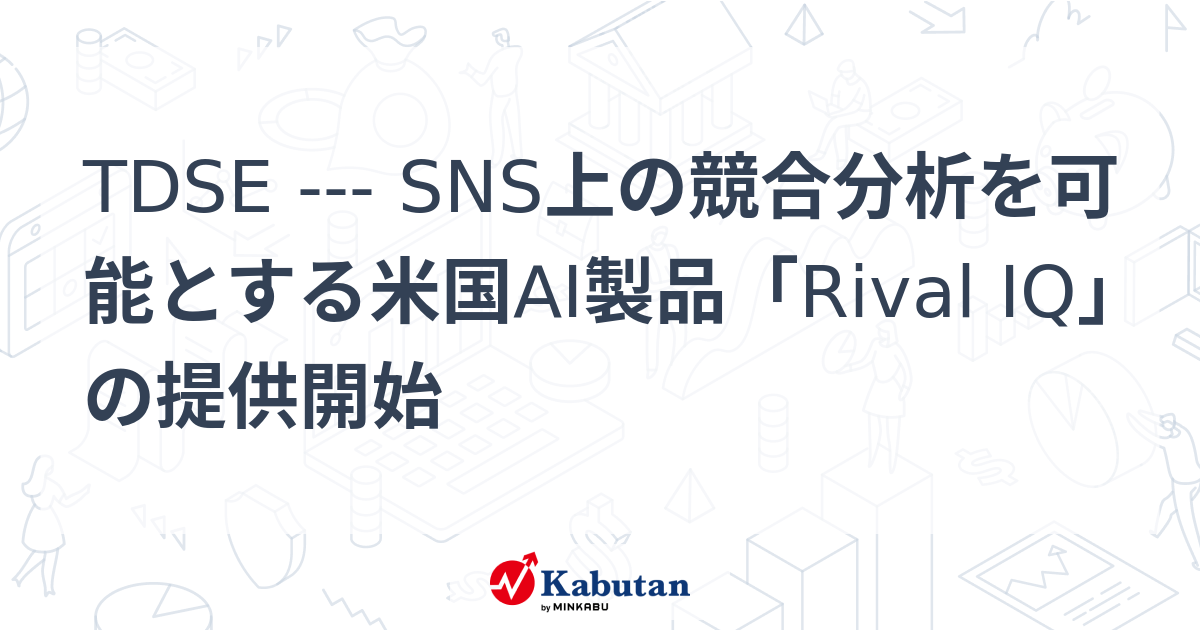 TDSE --- SNS上の競合分析を可能とする米国AI製品「Rival IQ」の提供開始 | 個別株 - 株探ニュース
