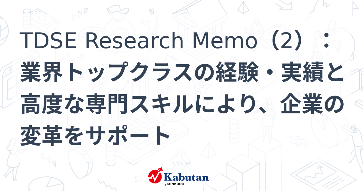 TDSE Research Memo（2）：業界トップクラスの経験・実績と高度な専門スキルにより、企業の変革をサポート | 特集 - 株探ニュース