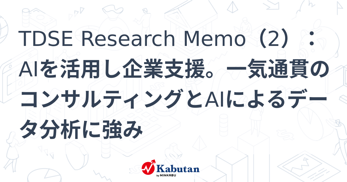 TDSE Research Memo（2）：AIを活用し企業支援。一気通貫のコンサルティングとAIによるデータ分析に強み | 特集 - 株探ニュース