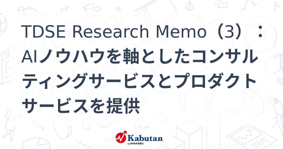 TDSE Research Memo（3）：AIノウハウを軸としたコンサルティングサービスとプロダクトサービスを提供 | 特集 - 株探ニュース
