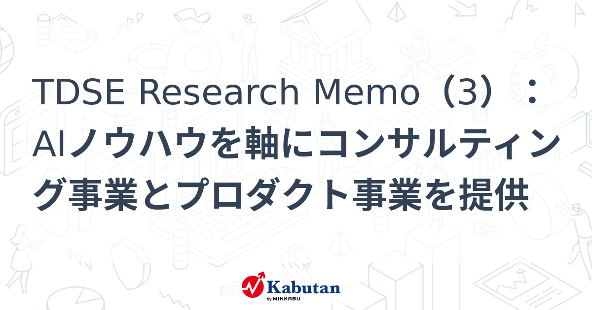 TDSE Research Memo（3）：AIノウハウを軸にコンサルティング事業とプロダクト事業を提供 | 特集 - 株探ニュース