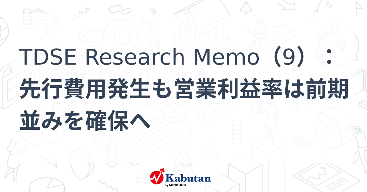 TDSE Research Memo（9）：先行費用発生も営業利益率は前期並みを確保へ | 特集 - 株探ニュース