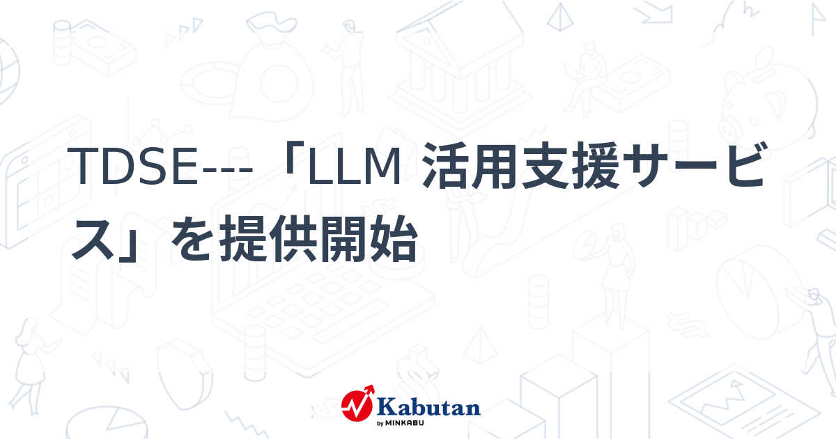 TDSE---「LLM 活用支援サービス」を提供開始 | 個別株 - 株探ニュース