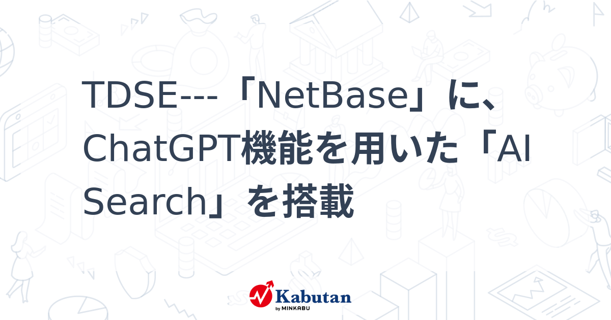 TDSE---「NetBase」に、ChatGPT機能を用いた「AI Search」を搭載 | 個別株 - 株探ニュース