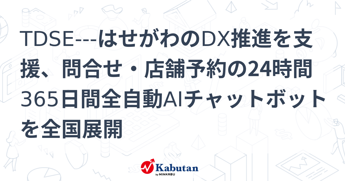 TDSE---はせがわのDX推進を支援、問合せ・店舗予約の24時間365日間全自動AIチャットボットを全国展開 | 個別株 - 株探ニュース