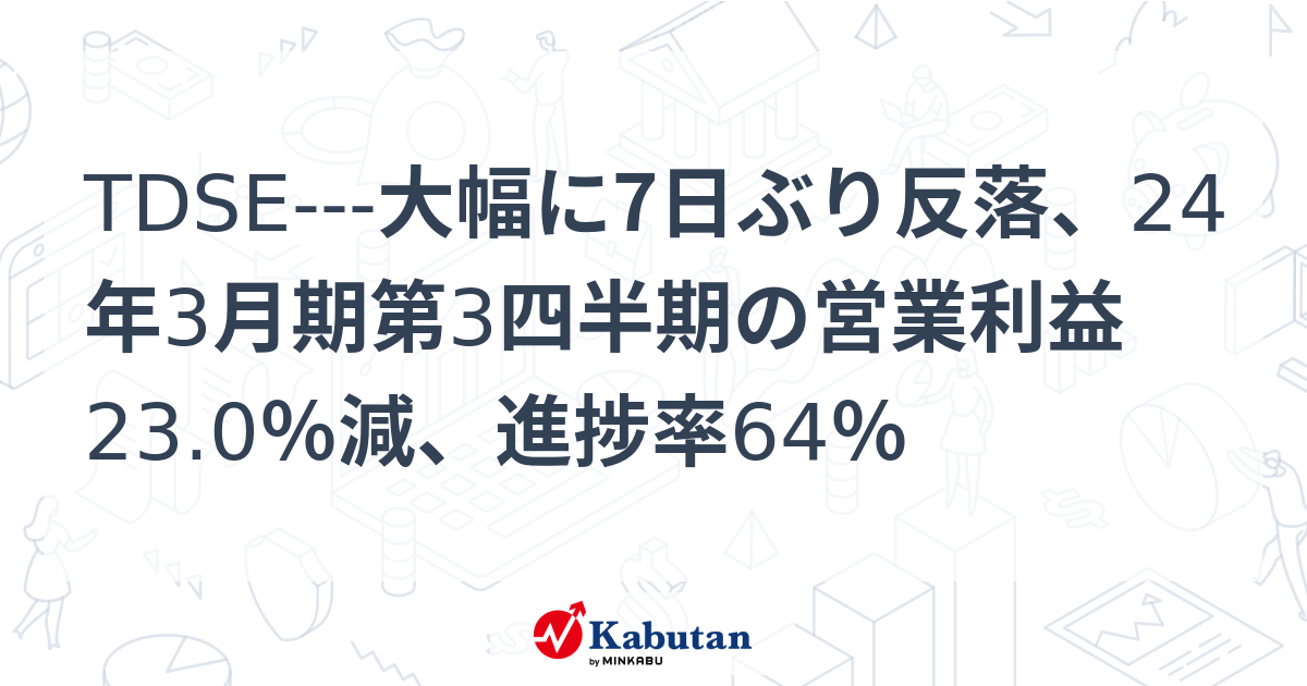 TDSE---大幅に7日ぶり反落、24年3月期第3四半期の営業利益23.0％減、進捗率64％ | 個別株 - 株探ニュース