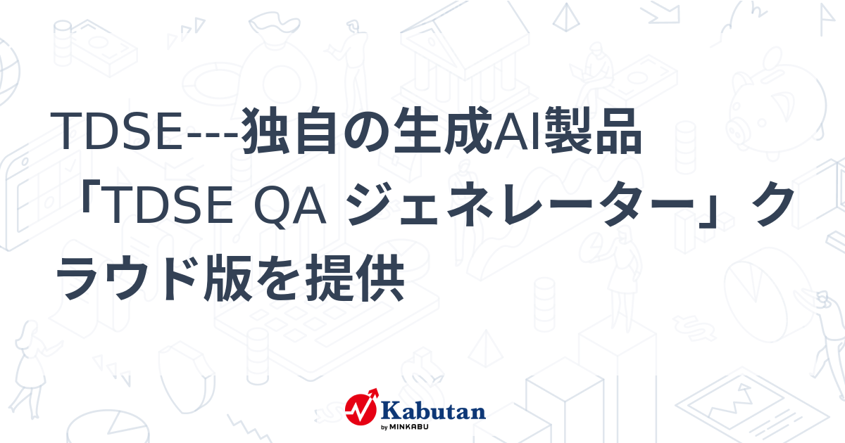 TDSE---独自の生成AI製品「TDSE QA ジェネレーター」クラウド版を提供 | 個別株 - 株探ニュース