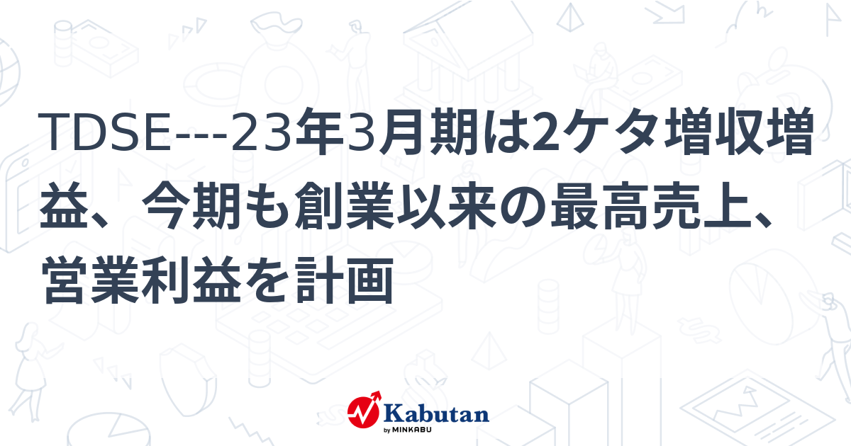 TDSE---23年3月期は2ケタ増収増益、今期も創業以来の最高売上、営業利益を計画 | 個別株 - 株探ニュース
