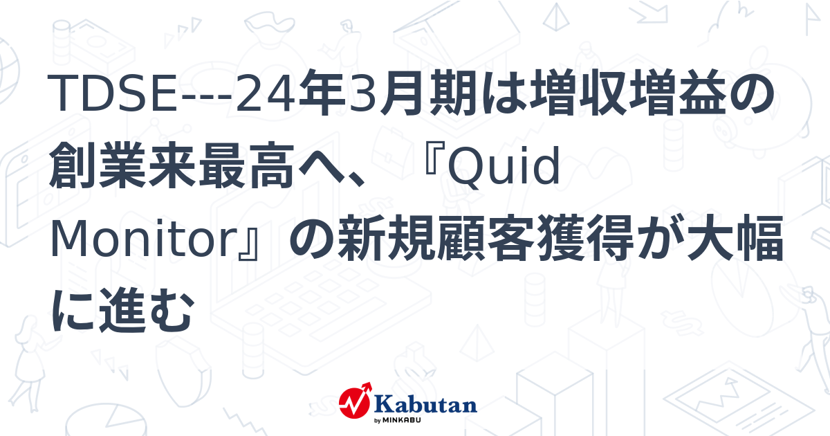 TDSE---24年3月期は増収増益の創業来最高へ、『Quid Monitor』の新規顧客獲得が大幅に進む | 個別株 - 株探ニュース