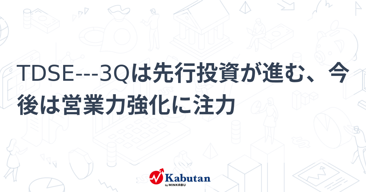 TDSE---3Qは先行投資が進む、今後は営業力強化に注力 | 個別株 - 株探ニュース