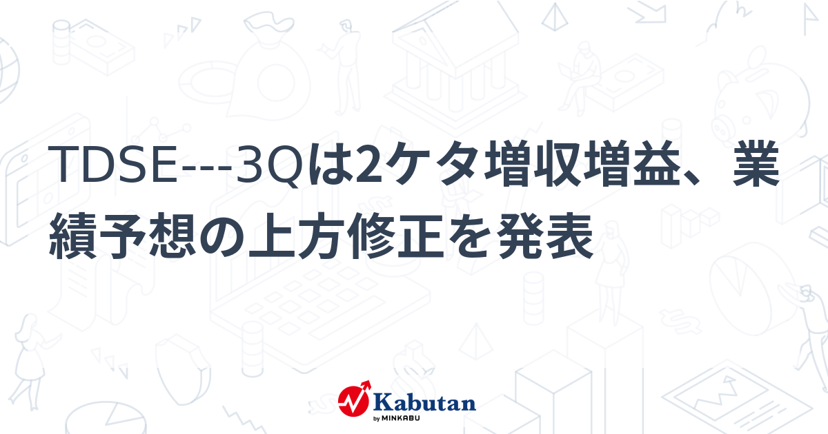 TDSE---3Qは2ケタ増収増益、業績予想の上方修正を発表 | 個別株 - 株探ニュース