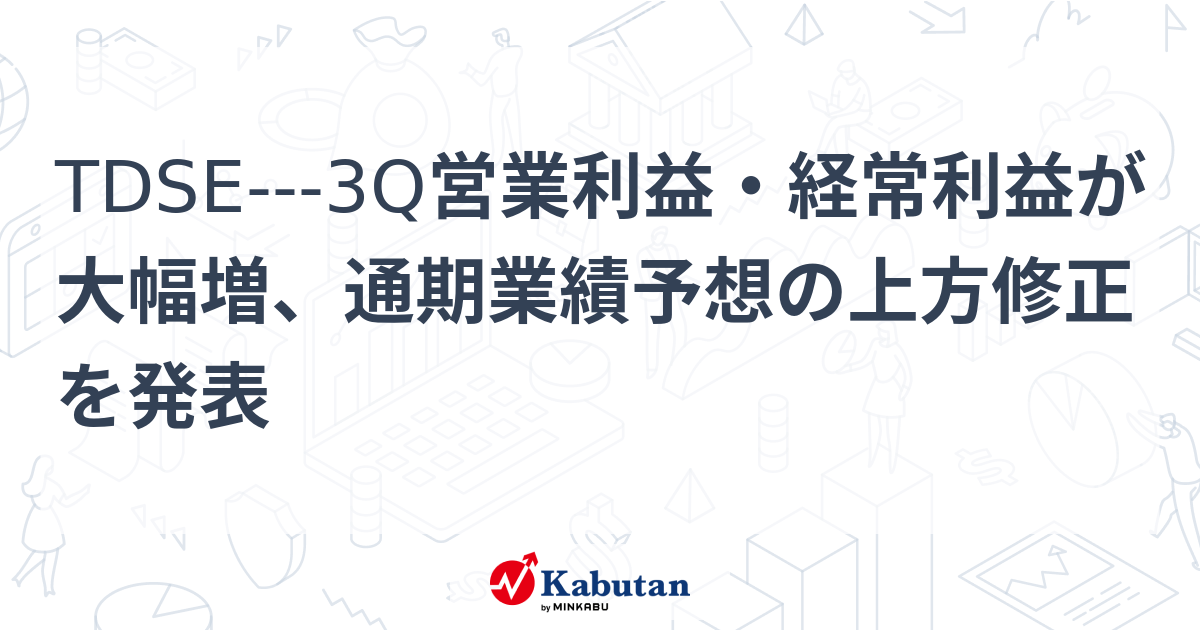 TDSE---3Q営業利益・経常利益が大幅増、通期業績予想の上方修正を発表 | 個別株 - 株探ニュース