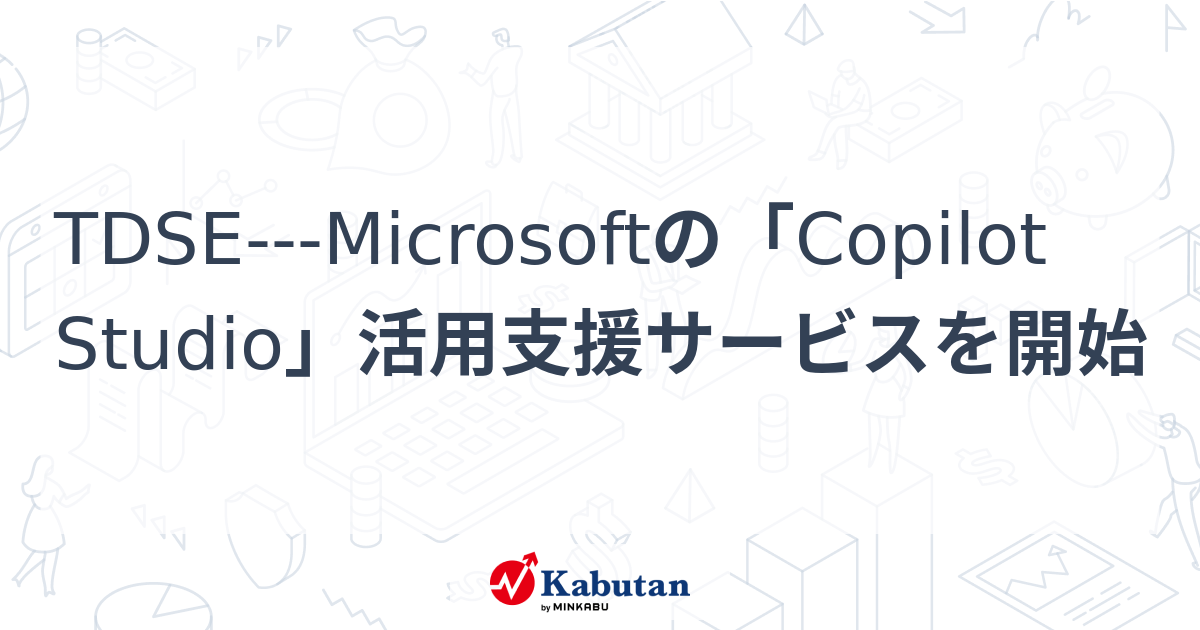 TDSE---Microsoftの「Copilot Studio」活用支援サービスを開始 | 個別株 - 株探ニュース