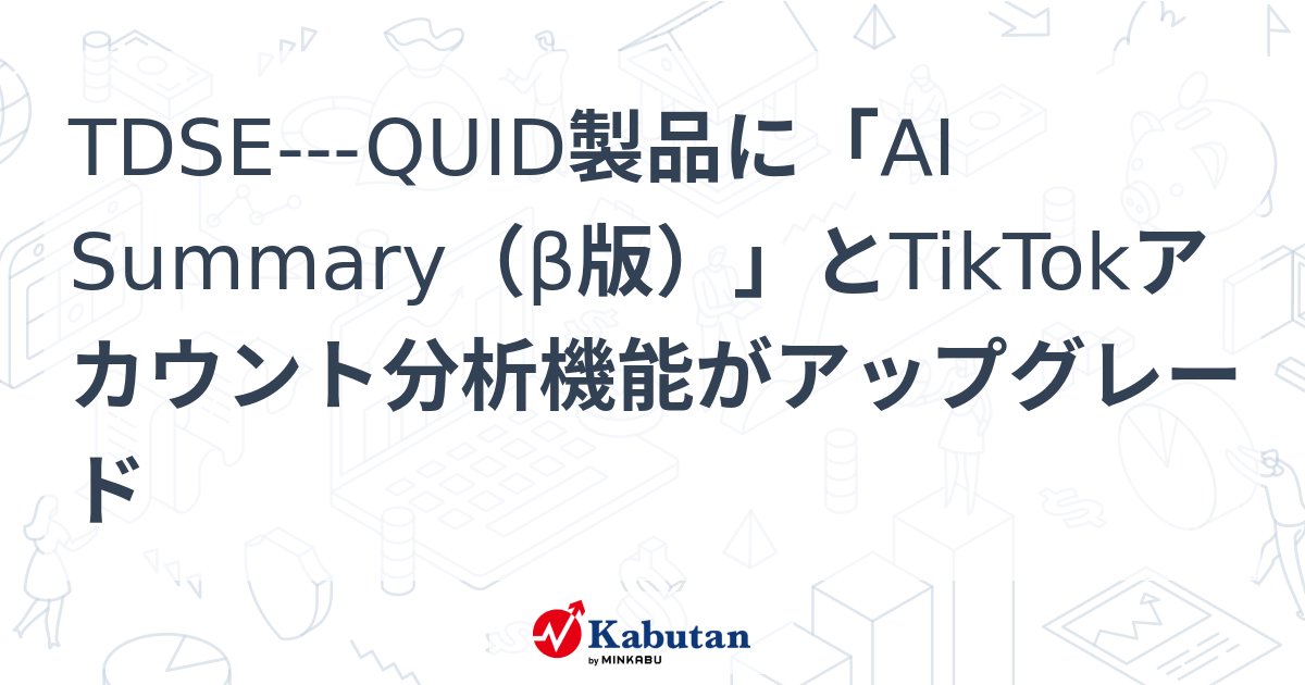 TDSE---QUID製品に「AI Summary（β版）」とTikTokアカウント分析機能がアップグレード | 個別株 - 株探ニュース