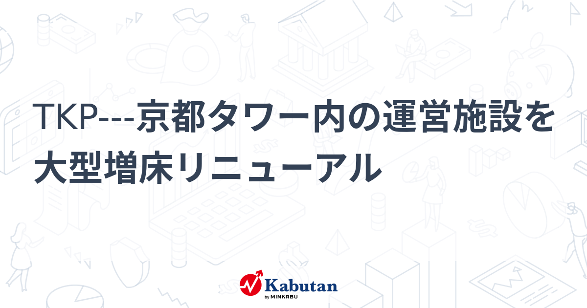 TKP---京都タワー内の運営施設を大型増床リニューアル | 個別株 - 株探ニュース