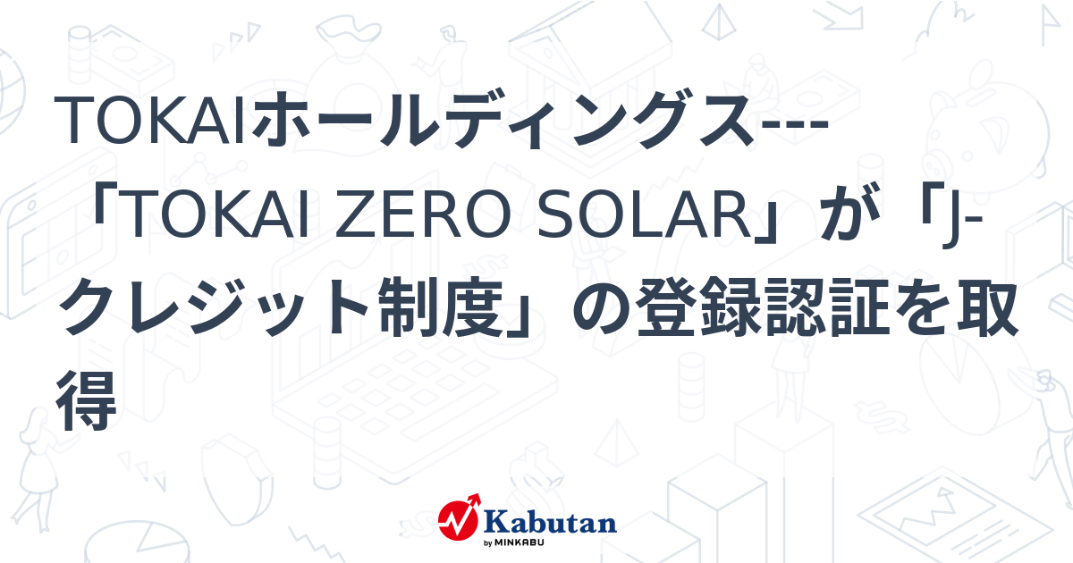 TOKAIホールディングス---「TOKAI ZERO SOLAR」が「J-クレジット制度」の登録認証を取得 | 個別株 - 株探ニュース