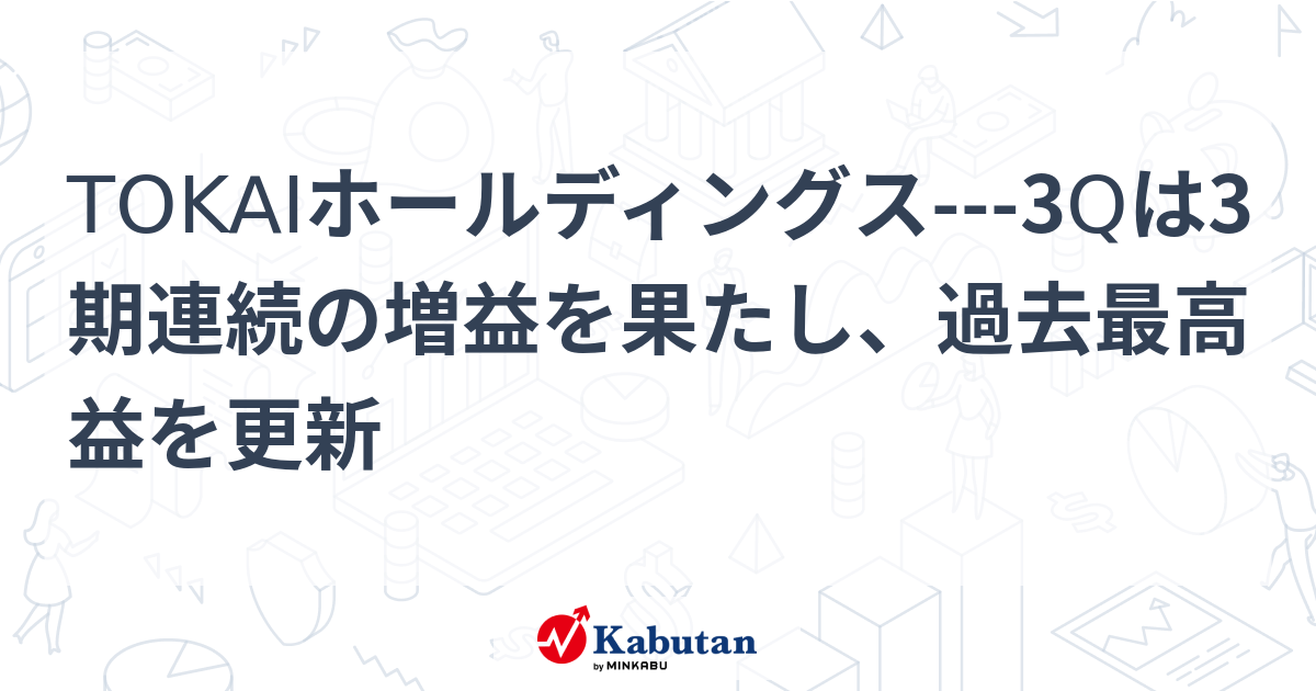TOKAIホールディングス---3Qは3期連続の増益を果たし、過去最高益を更新 | 個別株 - 株探ニュース