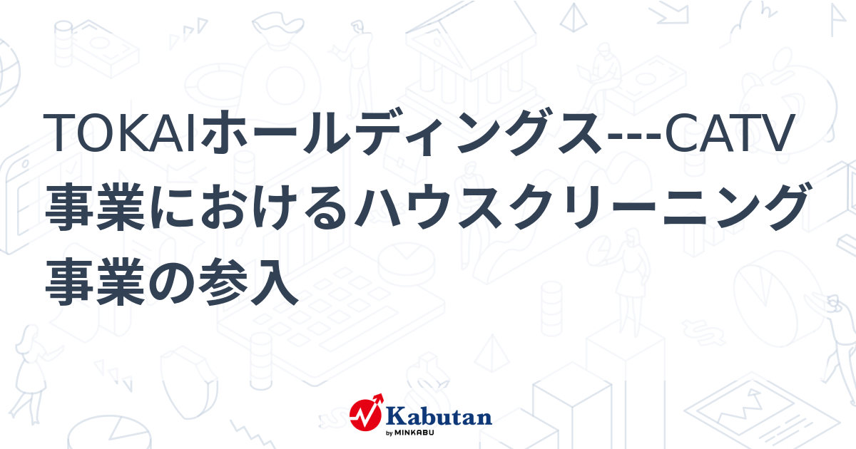 TOKAIホールディングス---CATV事業におけるハウスクリーニング事業の参入 | 個別株 - 株探ニュース