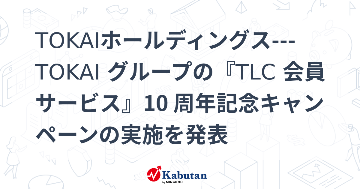 TOKAIホールディングス---TOKAI グループの『TLC 会員サービス』10 周年記念キャンペーンの実施を発表 | 個別株 - 株探ニュース