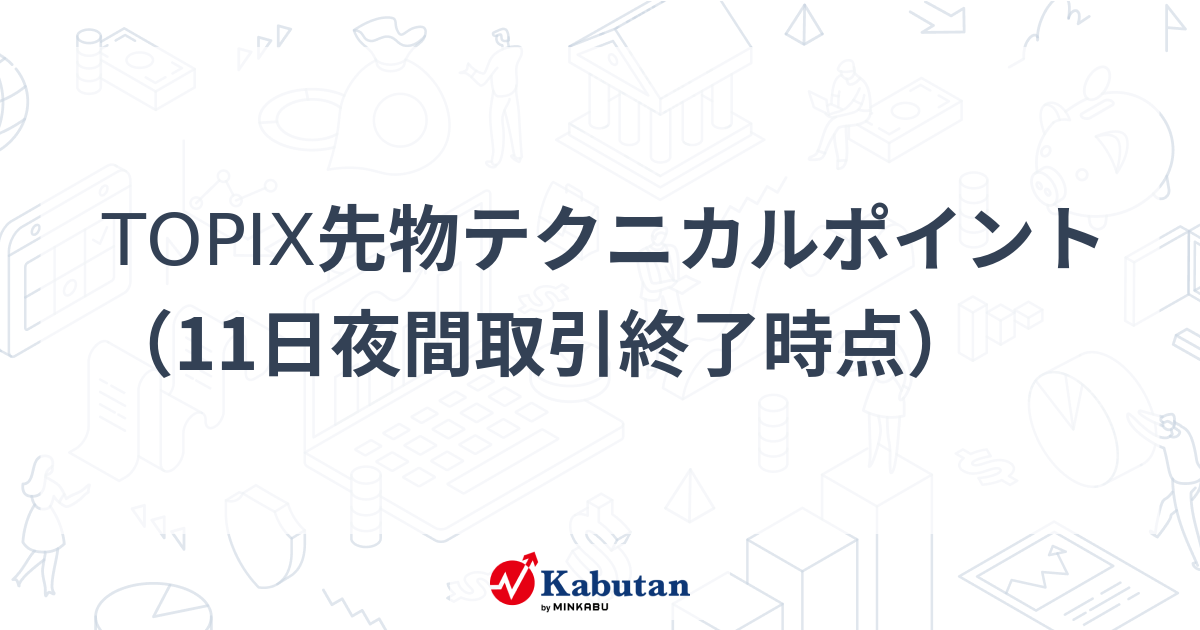 TOPIX先物テクニカルポイント（11日夜間取引終了時点） | 市況 - 株探ニュース