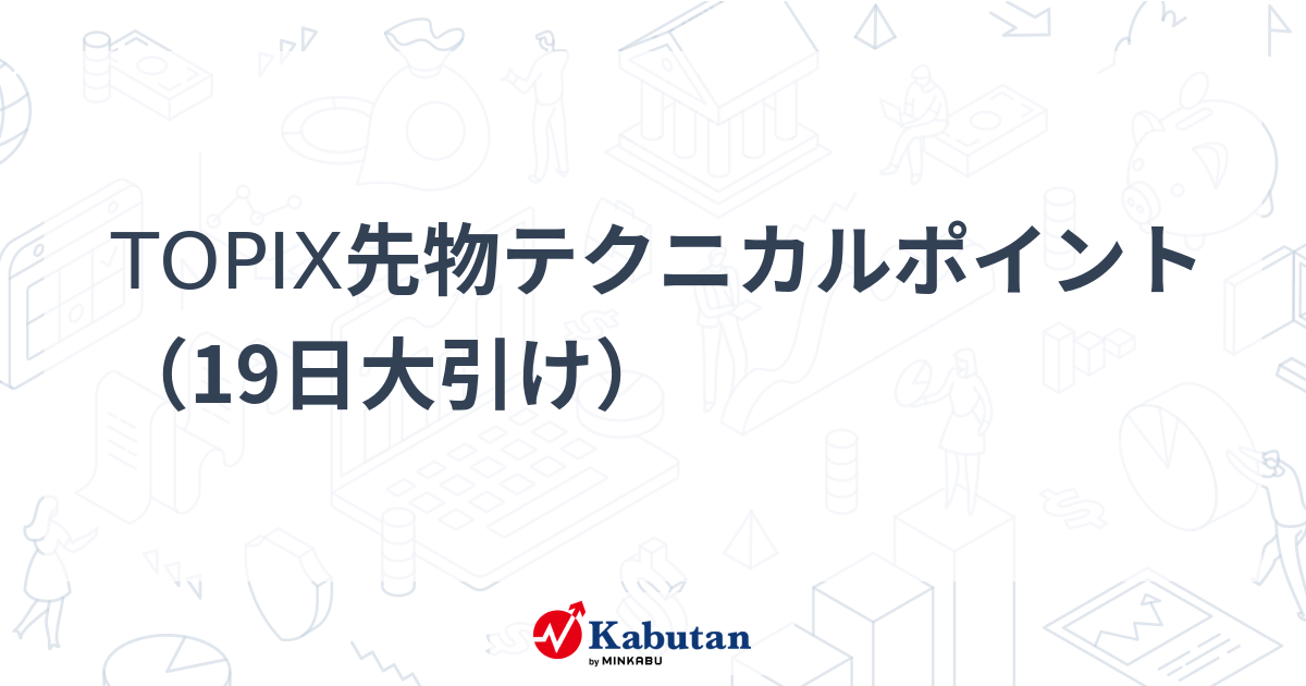 TOPIX先物テクニカルポイント（19日大引け） | 市況 - 株探ニュース