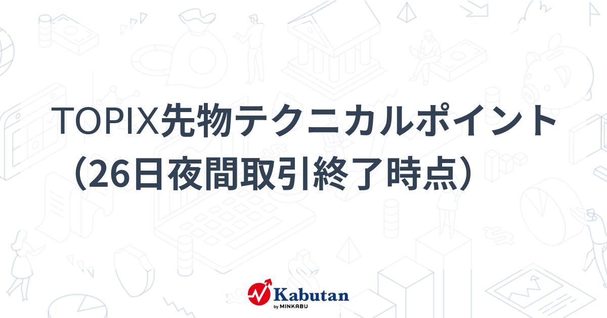 TOPIX先物テクニカルポイント（26日夜間取引終了時点） | 市況 - 株探ニュース