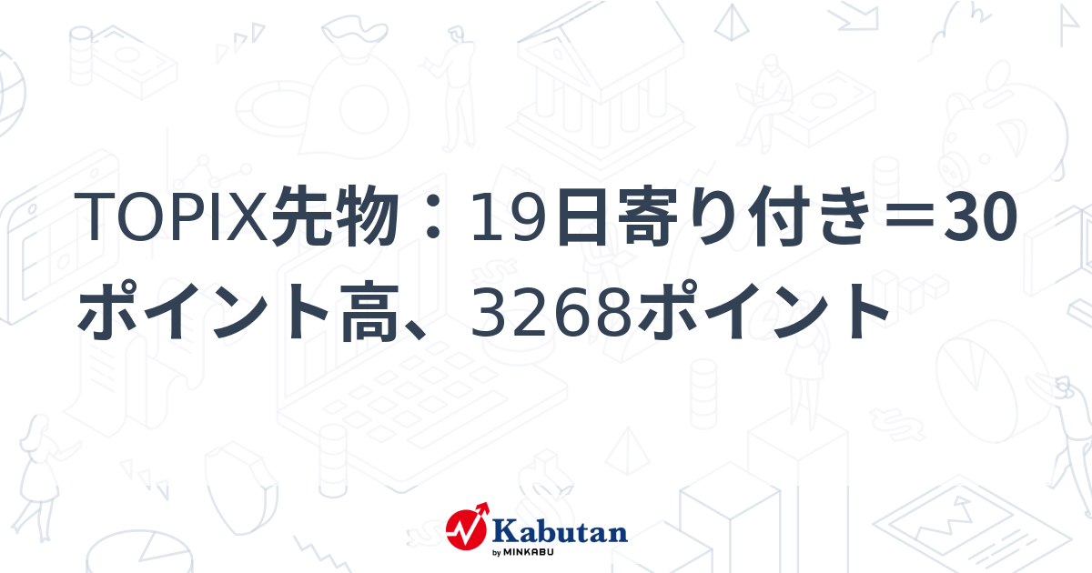 TOPIX先物：19日寄り付き＝30ポイント高、3268ポイント | 市況 - 株探ニュース