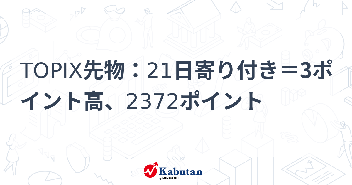 TOPIX先物：21日寄り付き＝3ポイント高、2372ポイント | 市況 - 株探ニュース