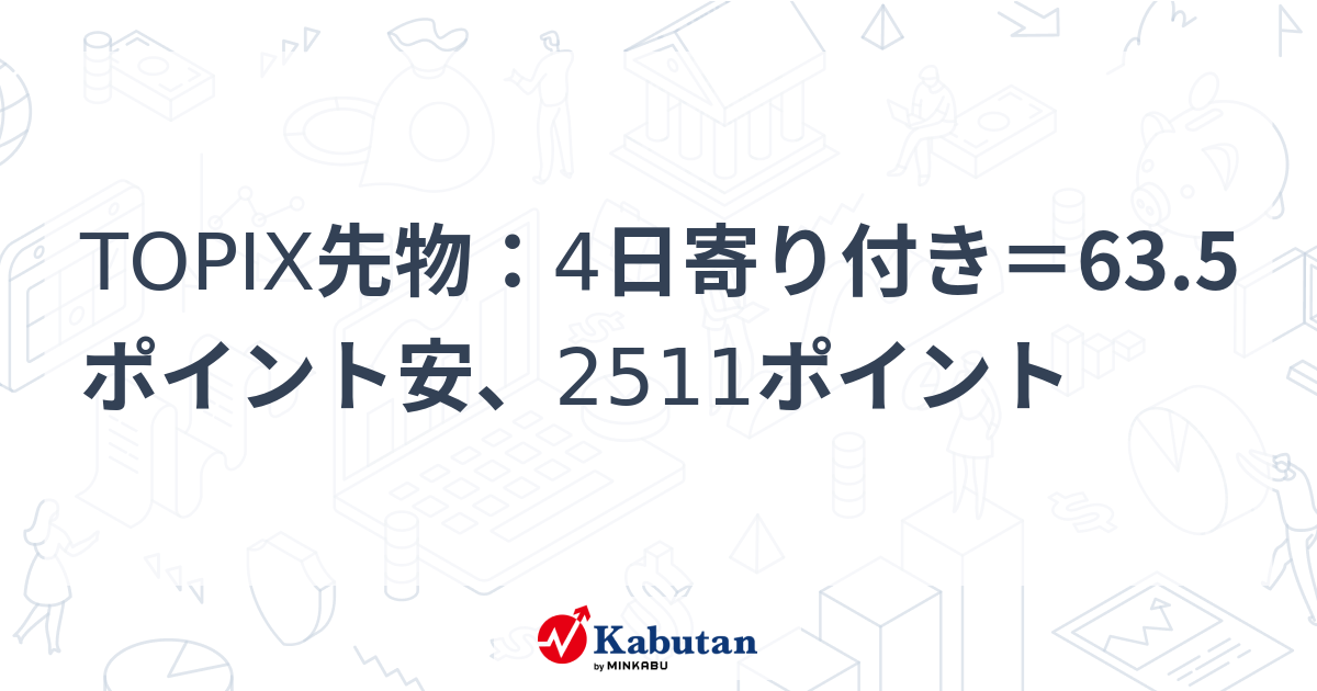 TOPIX先物：4日寄り付き＝63.5ポイント安、2511ポイント | 市況 - 株探ニュース