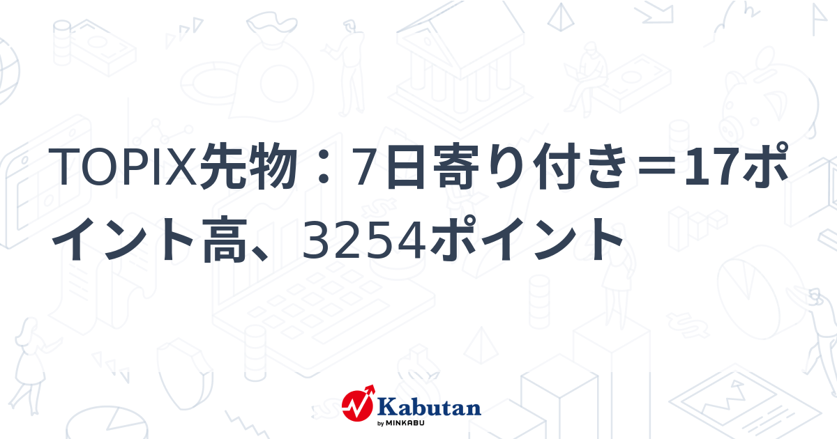 TOPIX先物：7日寄り付き＝17ポイント高、3254ポイント | 市況 - 株探ニュース