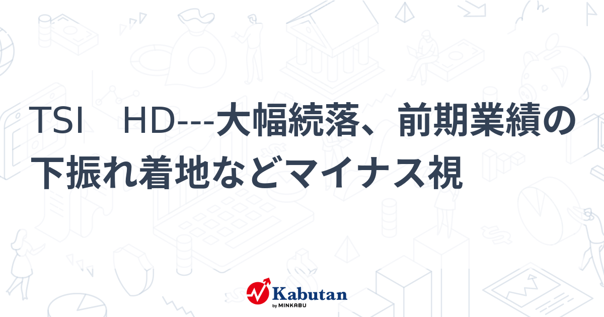 TSI HD---大幅続落、前期業績の下振れ着地などマイナス視 | 株探ニュース